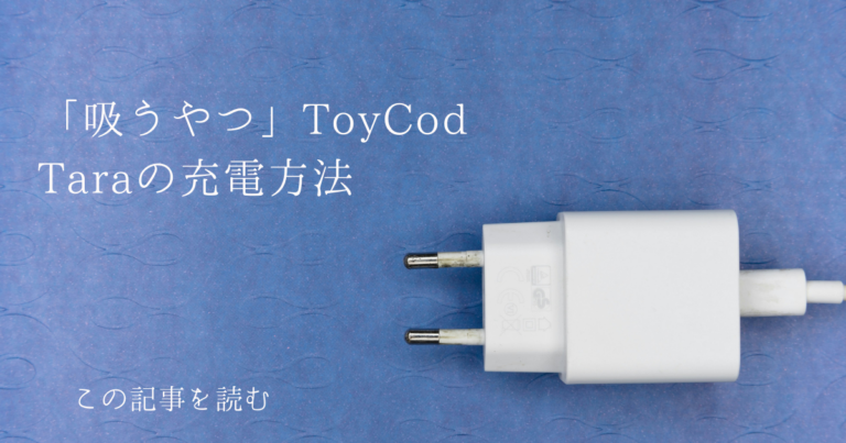 「吸うやつ」最新モデルToyCod Tara2代目の充電方法は？充電時間と連続使用時間を解説